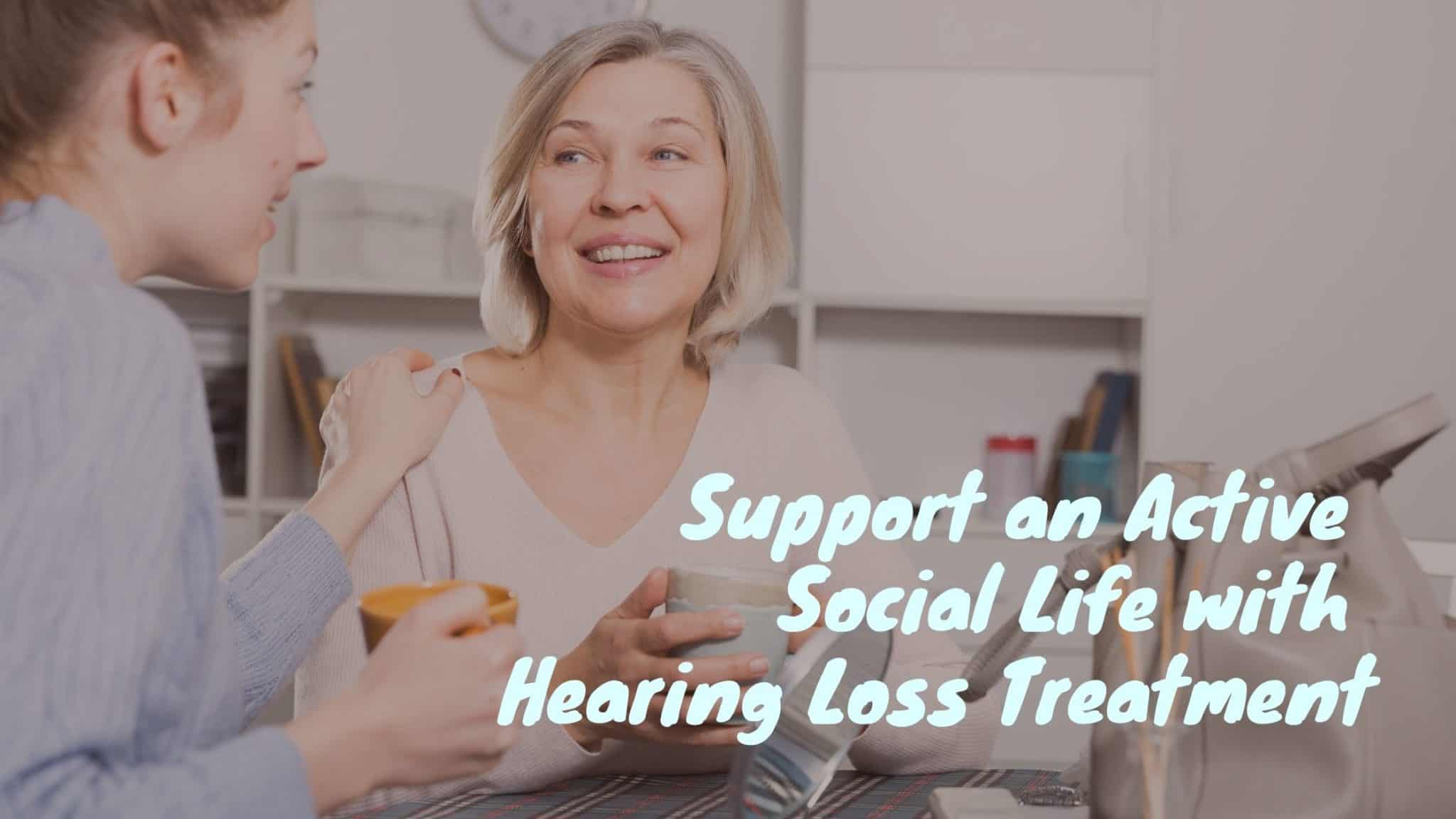 Support an Active Social Life with Hearing Loss Treatment
